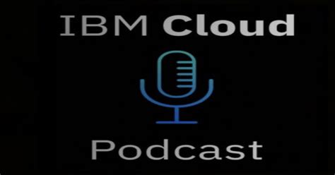 Ibm Cloud Podcast Seven Part Miniseries Everything Cloud Native Ati Application Development