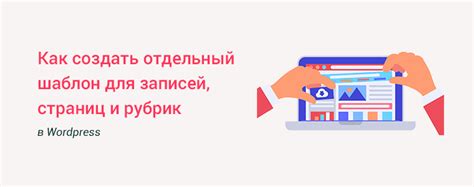 Как в Wordpress создать отдельный шаблон для записей страниц и рубрик