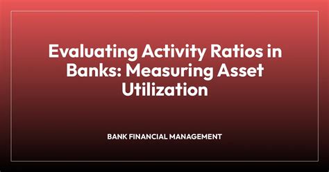 Evaluating Activity Ratios In Banks Measuring Asset Utilization • Slm Self Learning Material