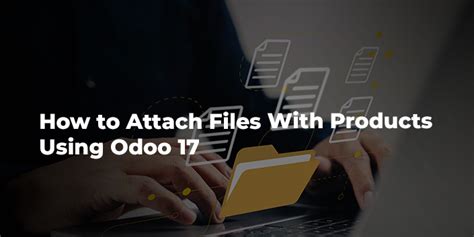 How To Attach Files With Products Using Odoo 17