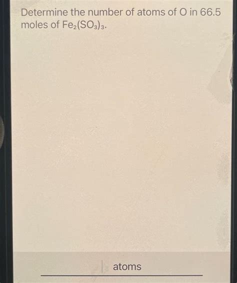 Solved Determine The Number Of Atoms Of O In 66 5 Moles Of Fe2 So3 3 1 Answer