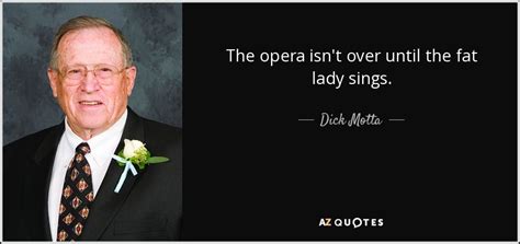 Dick Motta Quote The Opera Isnt Over Until The Fat Lady Sings