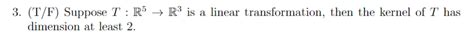Solved 3 T F Suppose T R5→r3 Is A Linear Transformation