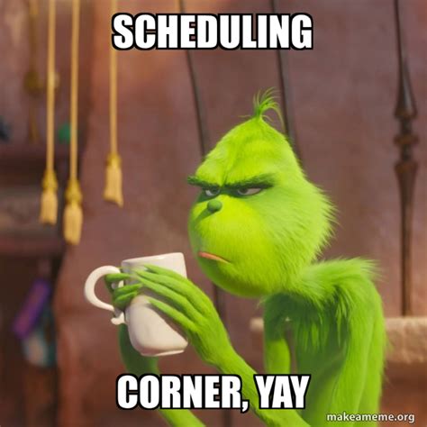 Scheduling Corner Yay Grinch Meme Generator