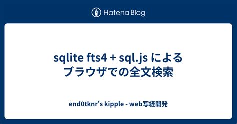 Sqlite Fts4 Sqljs によるブラウザでの全文検索 End0tknrs Kipple Web写経開発