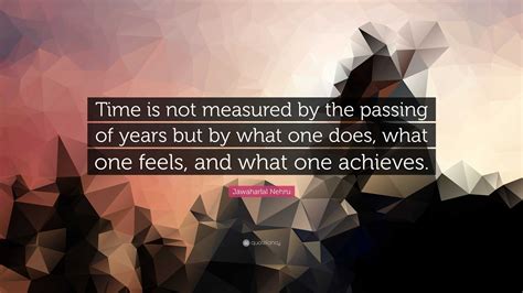 Jawaharlal Nehru Quote “time Is Not Measured By The Passing Of Years But By What One Does What