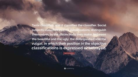 Pierre Bourdieu Quote Taste Classifies And It Classifies The