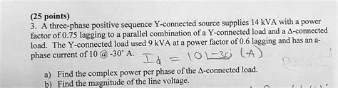 Solved A Three Phase Positive Sequence Y Connected Source Supplies 14 Kva With A Power Factor