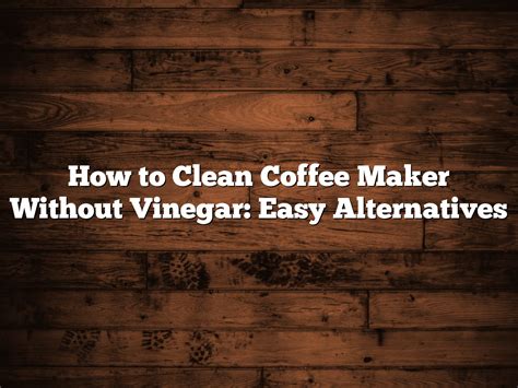 How To Clean Coffee Maker Without Vinegar Easy Alternatives