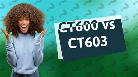 What Is The Difference Between Ct600 And Ct603 Youtube