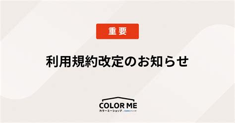 【重要】利用規約改定のお知らせ お知らせ・最新情報 カラーミーショップ 集客に強いecサイト構築サービス