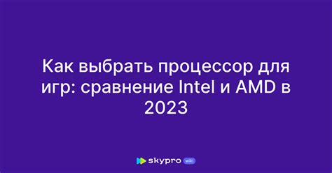 Как выбрать процессор для игр сравнение Intel и Amd в 2023