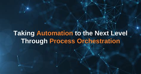 Taking Automation To The Next Level Through Process Orchestration