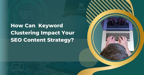 how can keyword clustering impact your seo content strategy