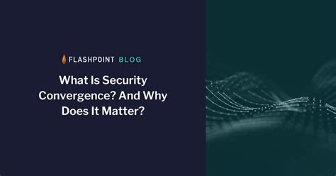 What Is Security Convergence And Why Does It Matter Flashpoint