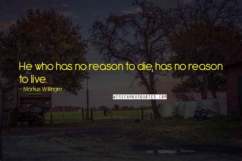 Markus Willinger Quotes He Who Has No Reason To Die Has No Reason To