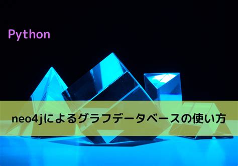 【python】neo4jによるグラフデータベースの使い方｜python Tech