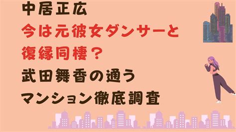 中居正広今は元彼女ダンサーと復縁同棲？武田舞香の通うマンション徹底調査 買い・モノ・暮らし手帖