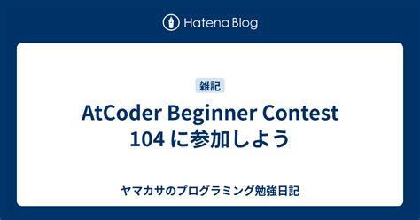 Atcoder Beginner Contest 104 に参加しよう ヤマカサのプログラミング勉強日記