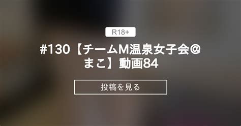 【貸切風呂】 130【チームm温泉女子会＠まこ】動画84 温泉でヌクる会 チームm♡温泉女子会公式 の投稿｜ファンティア[fantia]