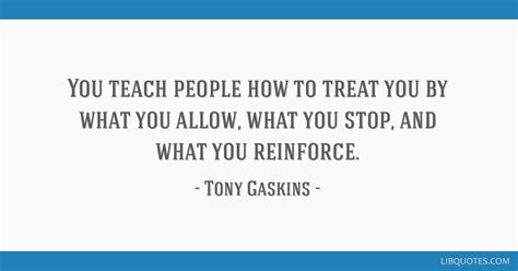 You Teach People How To Treat You By What You Allow What