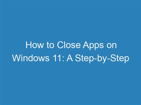 How To Close Apps On Windows 11 A Step By Step Guide