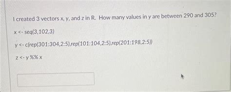 solved i created 3 vectors x y and z in r how many values