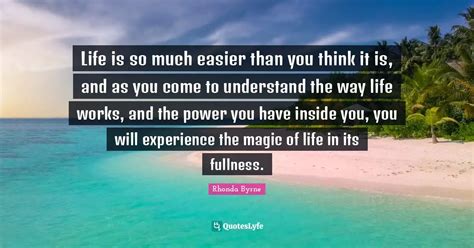 Life Is So Much Easier Than You Think It Is And As You Come To Unders