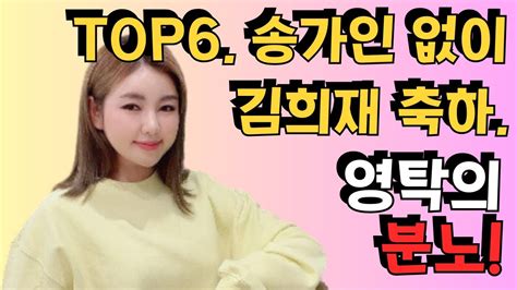 Top6 송가인 없이 김희재와 축하 신성한 순간에 송가인이 없다니 영탁의 분노 송가인의 발언은 Youtube