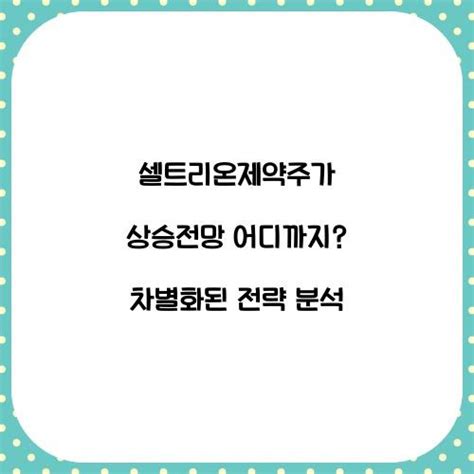 셀트리온제약주가 상승전망 어디까지 차별화된 전략 분석