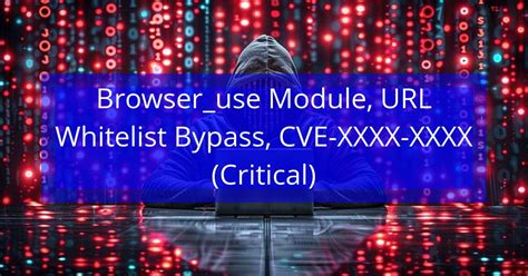 Browseruse Module Url Whitelist Bypass Cve Xxxx Xxxx Critical Dailycve