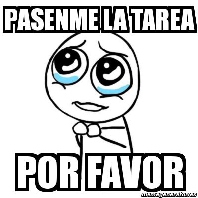 Meme Por Favor Pasenme La Tarea Por Favor 4427201