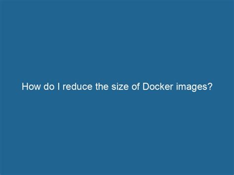 How Do I Reduce The Size Of Docker Images Dockerpros