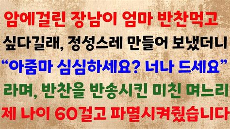 암 투병 중인 장남이 어머니의 반찬이 그리워한다고 하자 정성을 다해 보내줬는데 며느리가 냄새가 난다며 되돌려 보냈어요 그래서