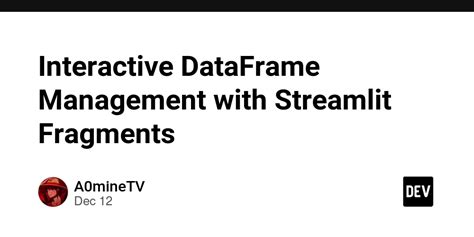 interactive dataframe management with streamlit fragments 🚀 dev community