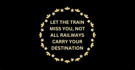 Let The Train Miss You Not All Railways Carry Your Destination Train