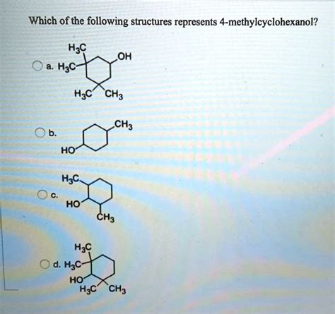 SOLVED: Which of the following structures represents 4-methylcyclohexanol? H3c Hjc OH H3c CH3 HO ...