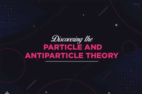 Discovering The Particle And Antiparticle Theory The Education Magazine