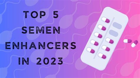 Top 5 Semen Enhancers in 2023 - Maximize Your Reproductive Potential