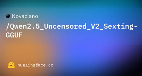 Novaciano Qwen2 5 Uncensored V2 Sexting Gguf · Hugging Face