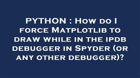 Python How Do I Force Matplotlib To Draw While In The Ipdb Debugger In Spyder Or Any Other