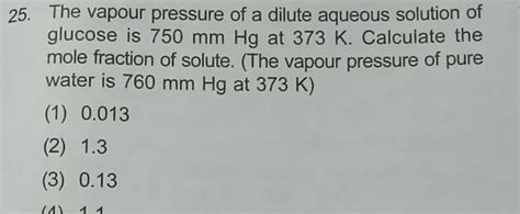 25 The Vapour Pressure Of A Dilute Aqueous Solution Of Glucose Is 750 Mm