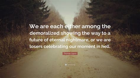 Thomas Ligotti Quote We Are Each Either Among The Demoralized Showing
