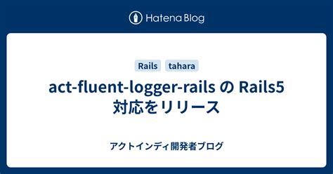 act fluent logger rails の rails5 対応をリリース アクトインディ開発者ブログ