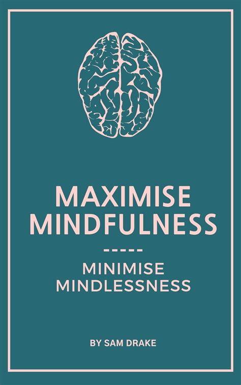 Maximise Mindfulness Minimise Mindlessness By Sam Drake Goodreads