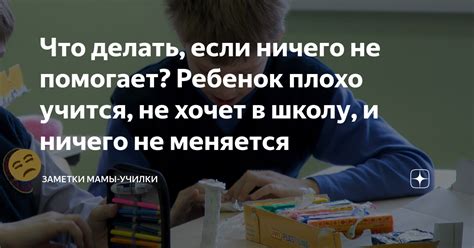 Что делать, если ничего не помогает? Ребенок плохо учится, не хочет в ...