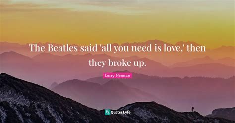 The Beatles Said All You Need Is Love Then They Broke Up Quote