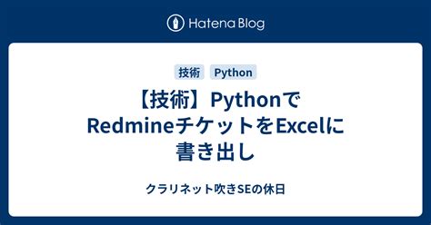 【技術】pythonでredmineチケットをexcelに書き出し クラリネット吹きseの休日