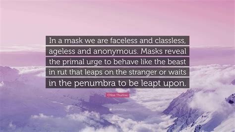 Chloe Thurlow Quote In A Mask We Are Faceless And Classless Ageless