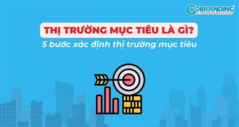 Thị trường mục tiêu là gì 5 bước xác định thị trường mục tiêu